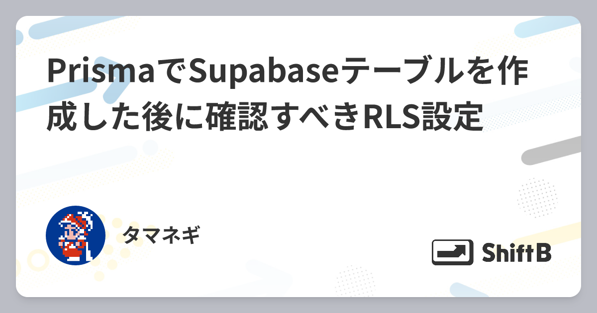 PrismaでSupabaseテーブルを作成した後に確認すべきRLS設定｜タマネギ