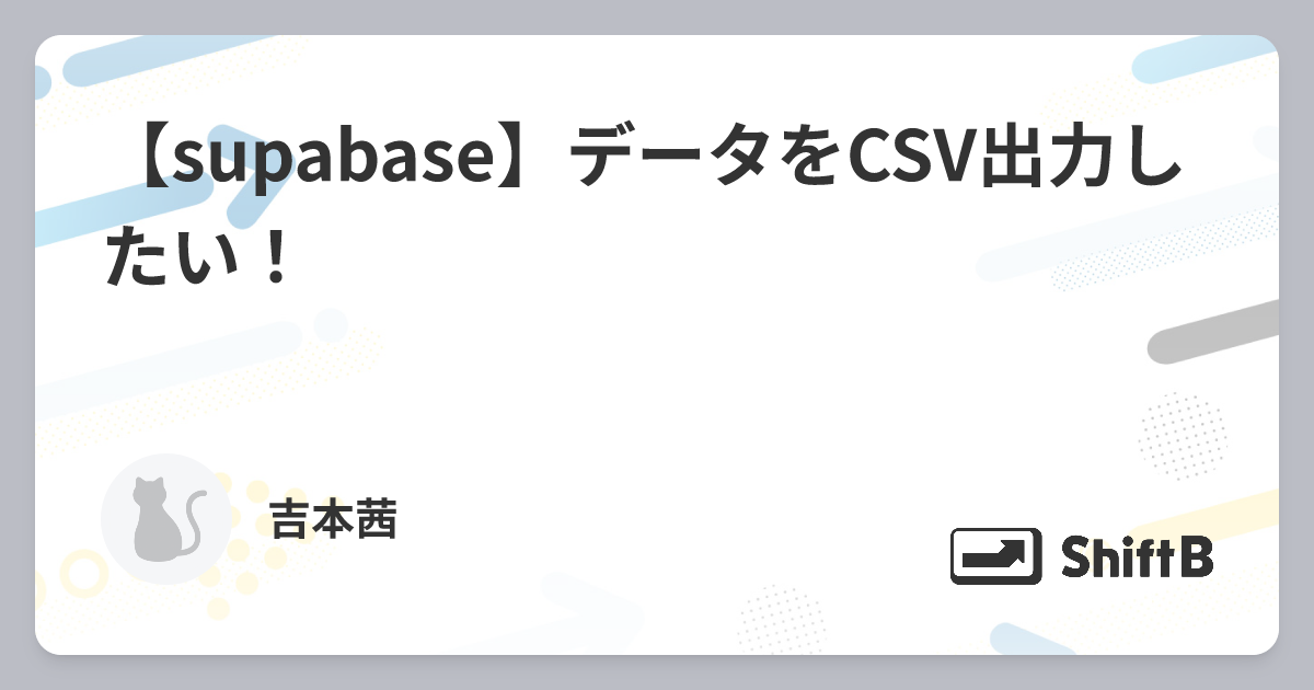 【supabase】データをCSV出力したい！｜吉本茜