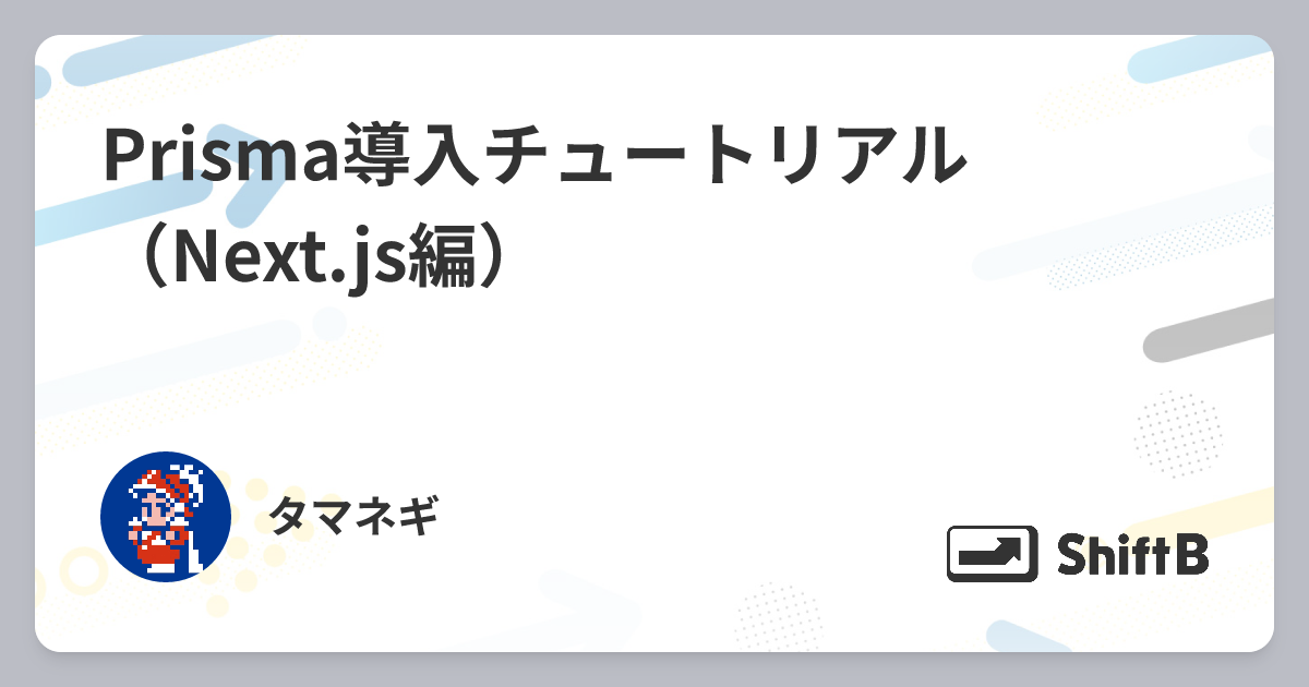 Prisma導入チュートリアル（Next.js編）｜タマネギ